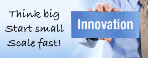 Innovation: Think big, start small, scale fast!